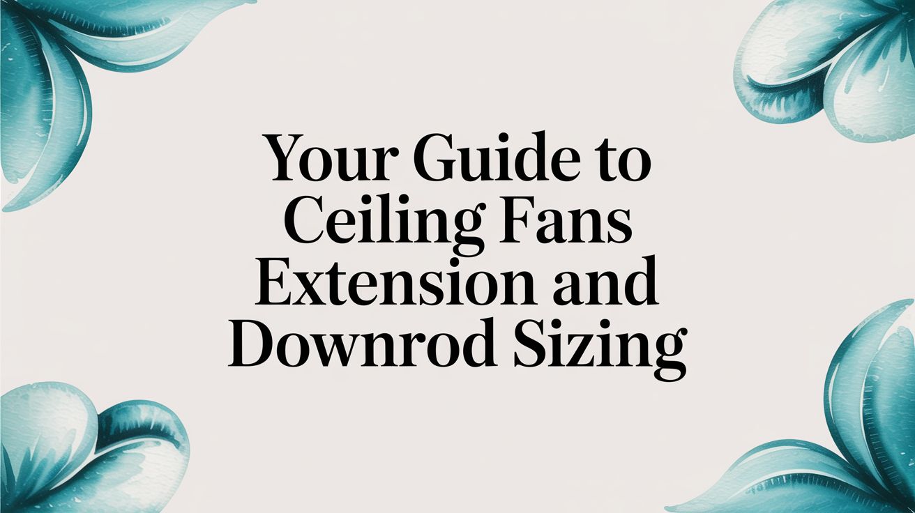 Your Guide to Ceiling Fans Extension and Downrod Sizing – Fan Connection